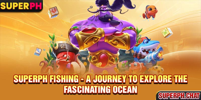 Superph Fishing - A Journey To Explore The Fascinating Ocean